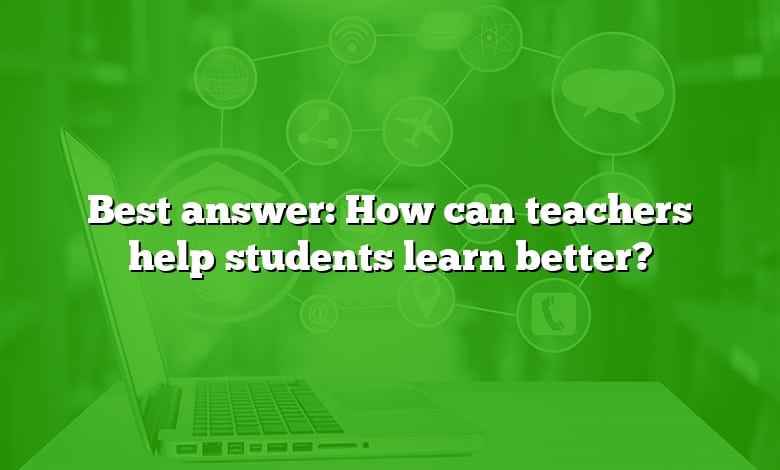 Best Answer How Can Teachers Help Students Learn Better Best Answer How Can Teachers Help Students Learn Better