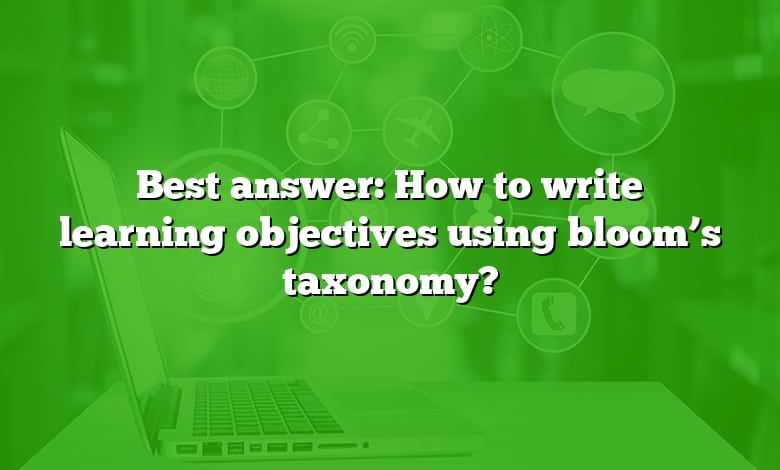 Best answer: How to write learning objectives using bloom's taxonomy?