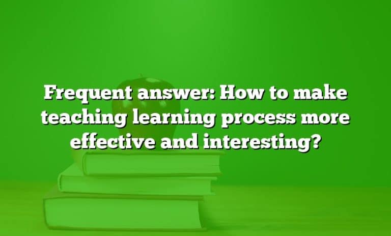 Frequent answer: How to make teaching learning process more effective ...