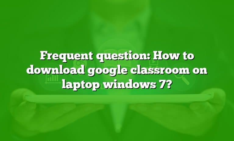 Frequent question: How to download google classroom on laptop windows 7?