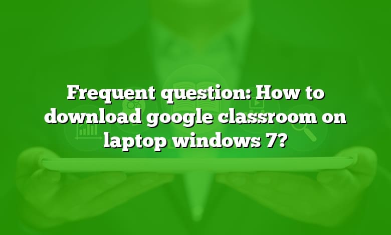 Frequent question: How to download google classroom on laptop windows 7?