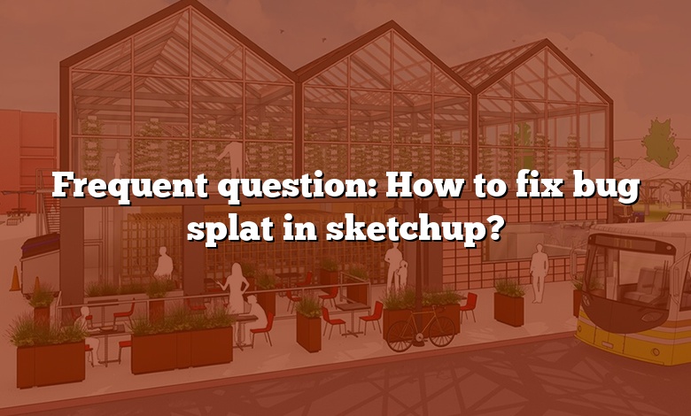Frequent question: How to fix bug splat in sketchup?