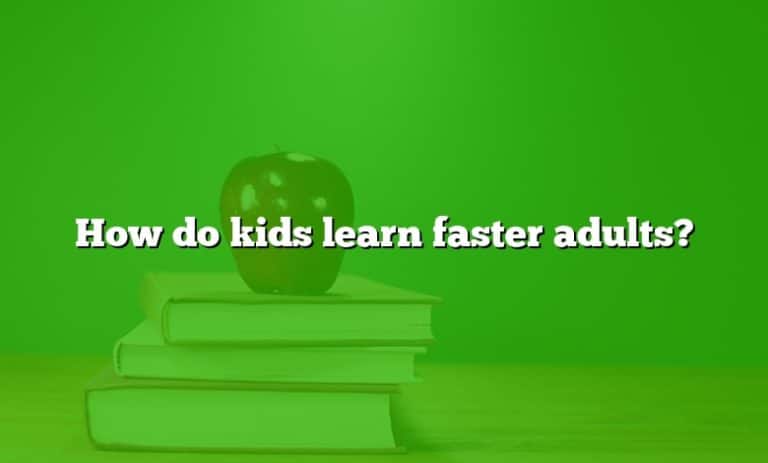 How do kids learn faster adults?
