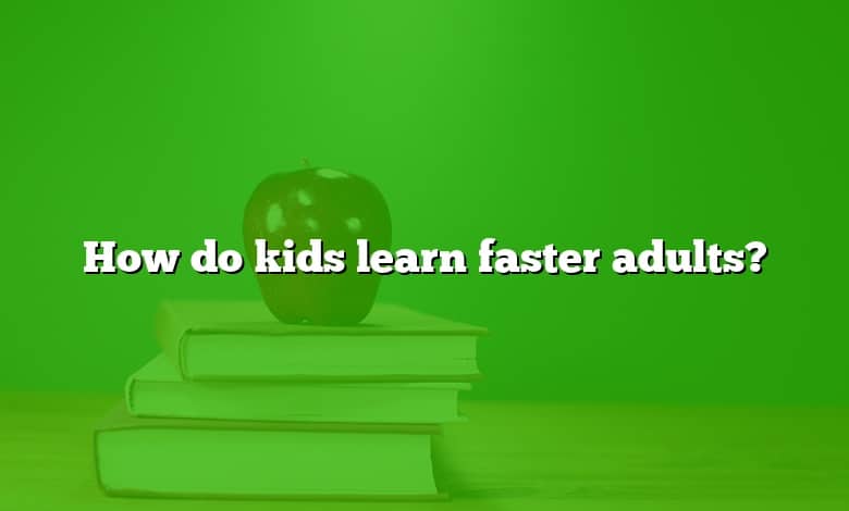 How do kids learn faster adults?