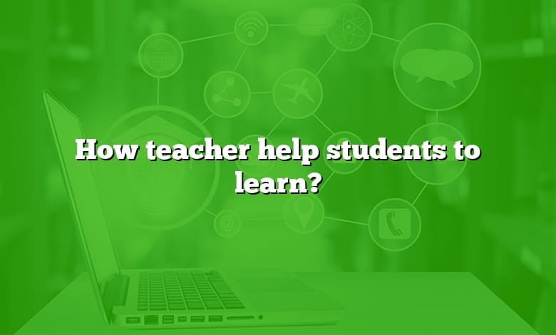 How teacher help students to learn?