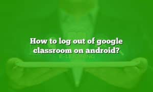 How to log out of google classroom on android?