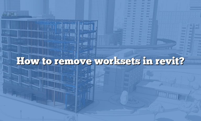 How To Remove Worksets In Revit 