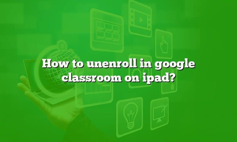 How to unenroll in google classroom on ipad?