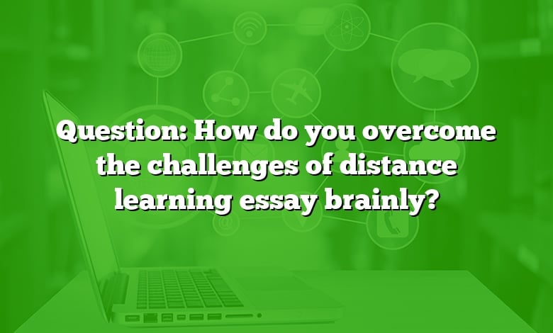 Question: How do you overcome the challenges of distance learning essay ...