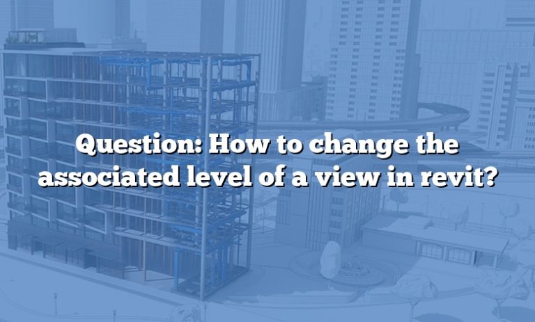 Question: How to change the associated level of a view in revit?