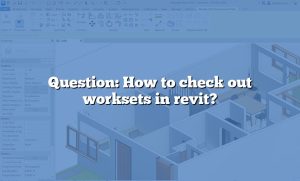 Question: How to check out worksets in revit?