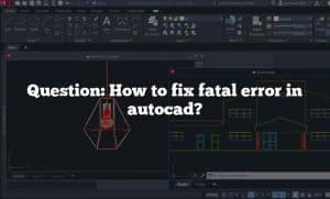 Question: How to fix fatal error in autocad?