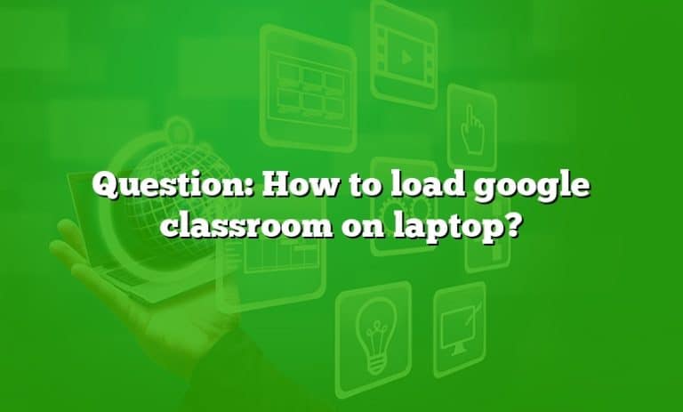 Question: How to load google classroom on laptop?