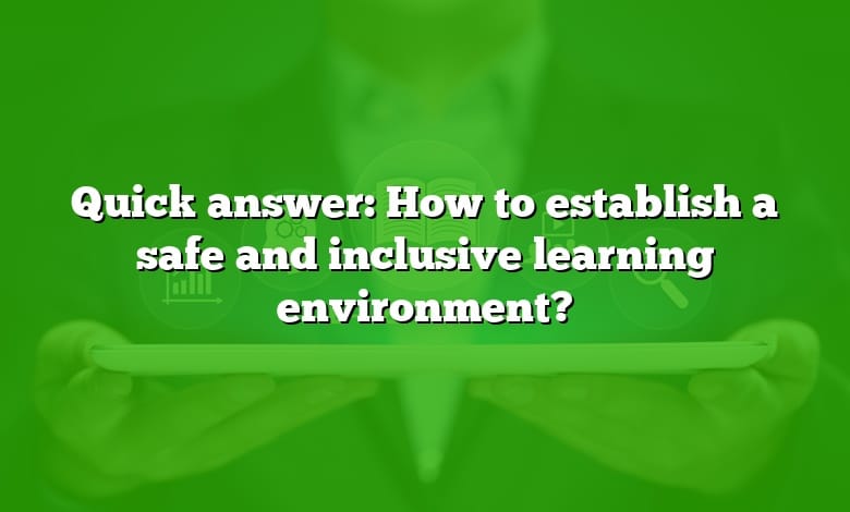 Quick answer: How to establish a safe and inclusive learning environment?