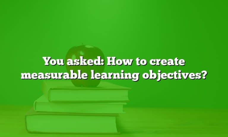 You asked: How to create measurable learning objectives?